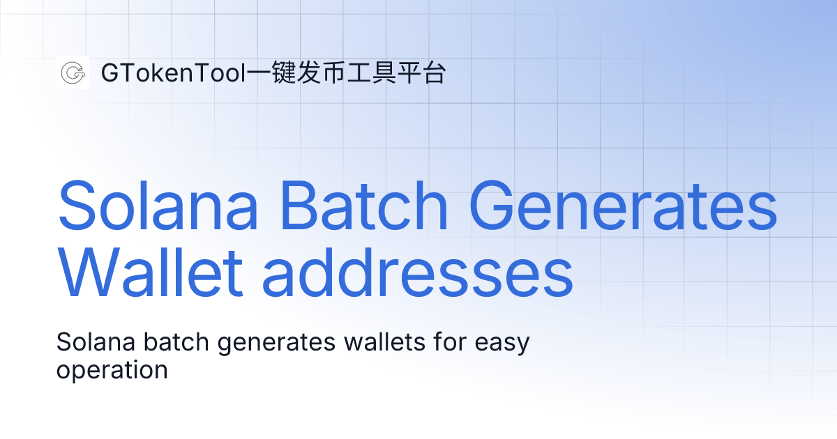 Solana Batch Generates Wallet addresses | GTokenTool一键发币工具平台