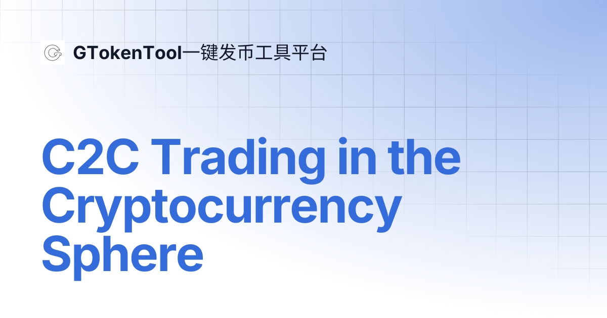 C2C Trading in the Cryptocurrency Sphere | English 🇺🇸 | GTokenTool一键发币工具平台