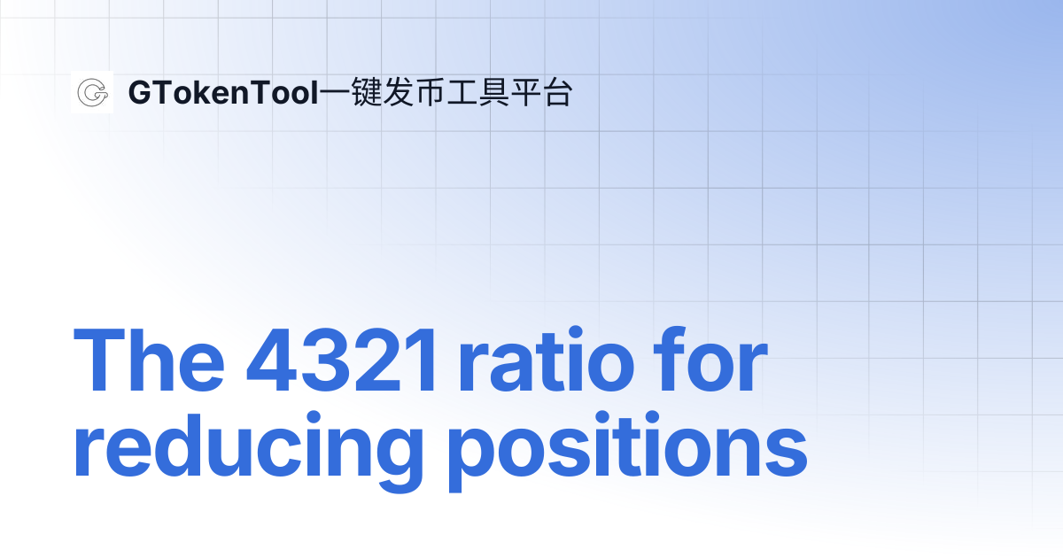 The 4321 ratio for reducing positions | English 🇺🇸 | GTokenTool一键发币工具平台