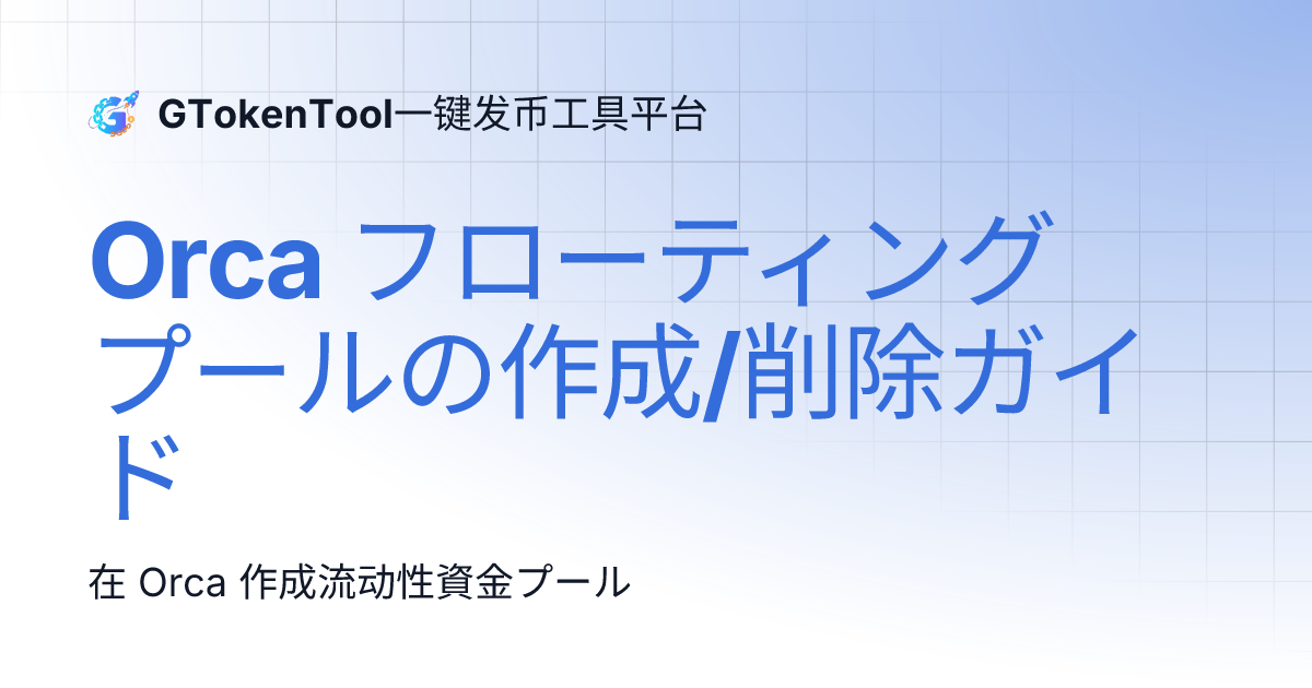 Orca フローティングプールの作成/削除ガイド | 日本語 🇯🇵 | GTokenTool一键发币工具平台
