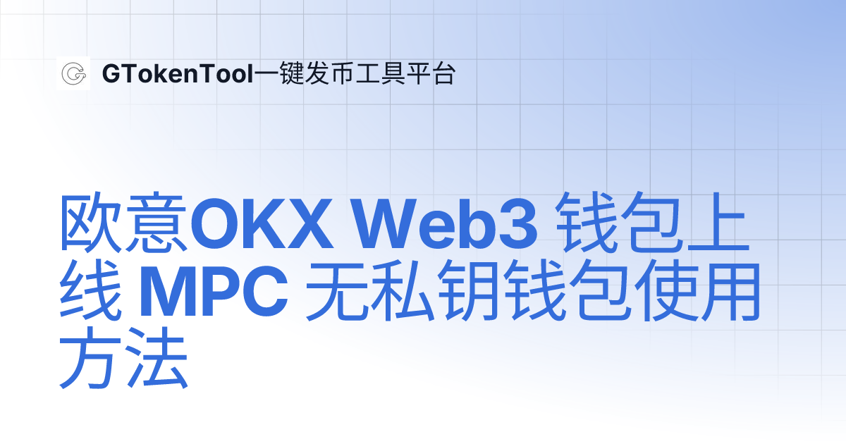 欧意OKX Web3 钱包上线 MPC 无私钥钱包使用方法 | GTokenTool一键发币工具平台