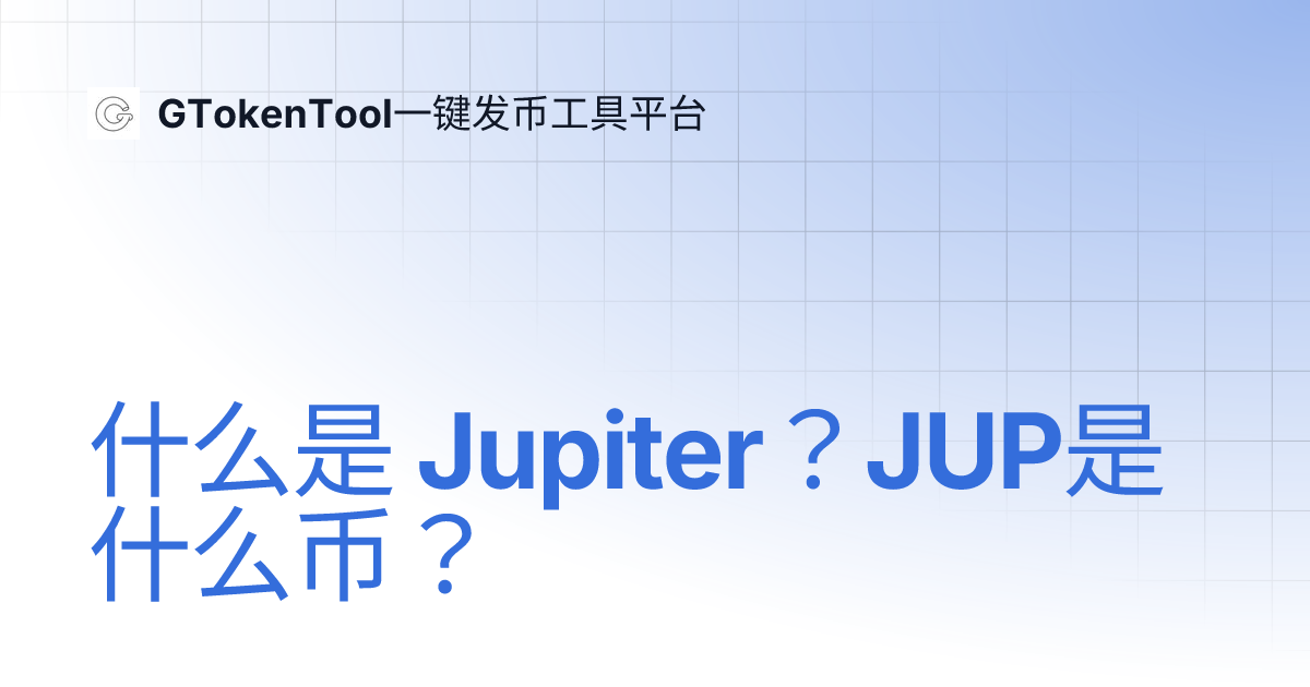 什么是 Jupiter？JUP是什么币？ | GTokenTool一键发币工具平台